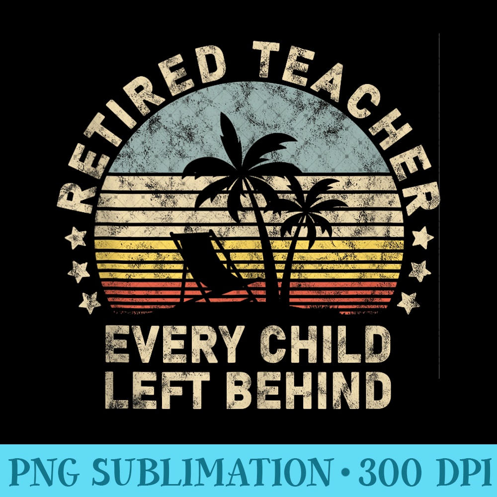 Retired Teacher Every Child Left Behind Funny Retirement - P | Inspire ...