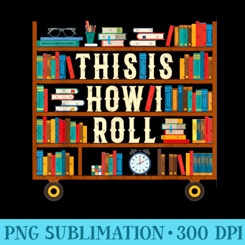 This Is How I Roll Librarian Funny Book Lover - PNG Template | Inspire ...