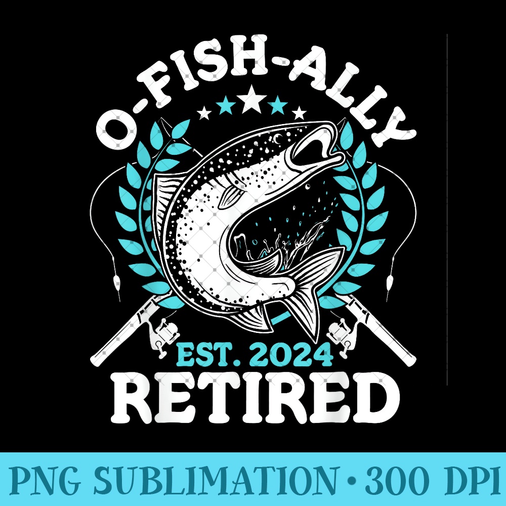 O-fish-ally Retired 2024 Fishing Retirement for Men - Printa | Inspire ...