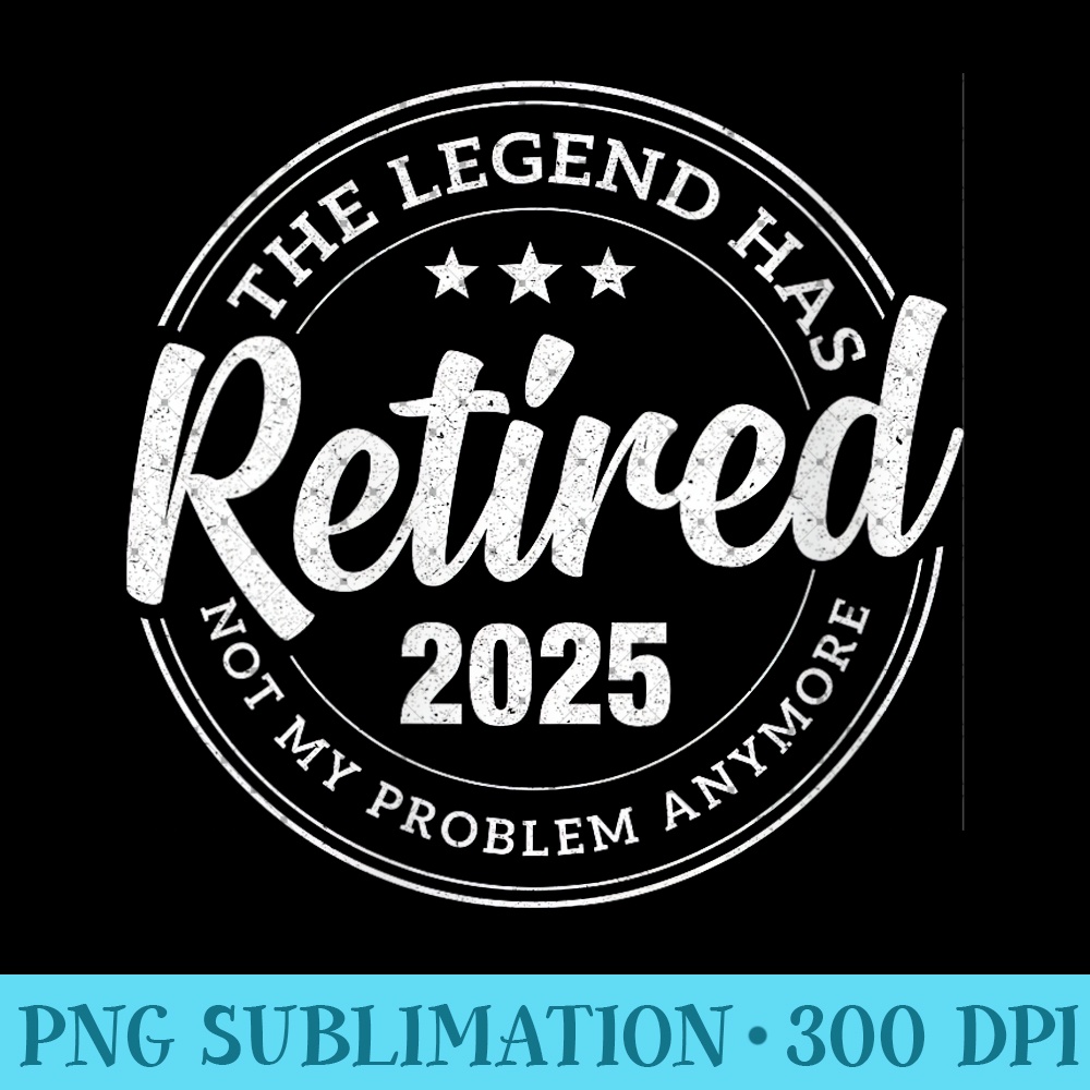 The Legend Has Retired 2025 Not My problem Anymore Retired - | Inspire Uplift