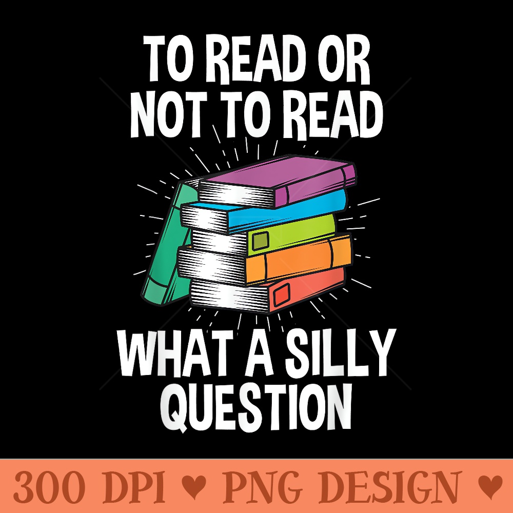 To Read Or Not To Read Reading Hobby Book Lover - PNG Graphi | Inspire ...