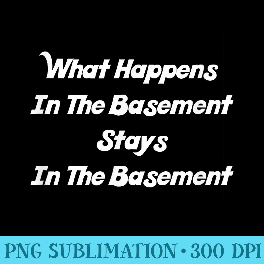 What Happens In The Basement Stays In The Basement - Printab | Inspire ...