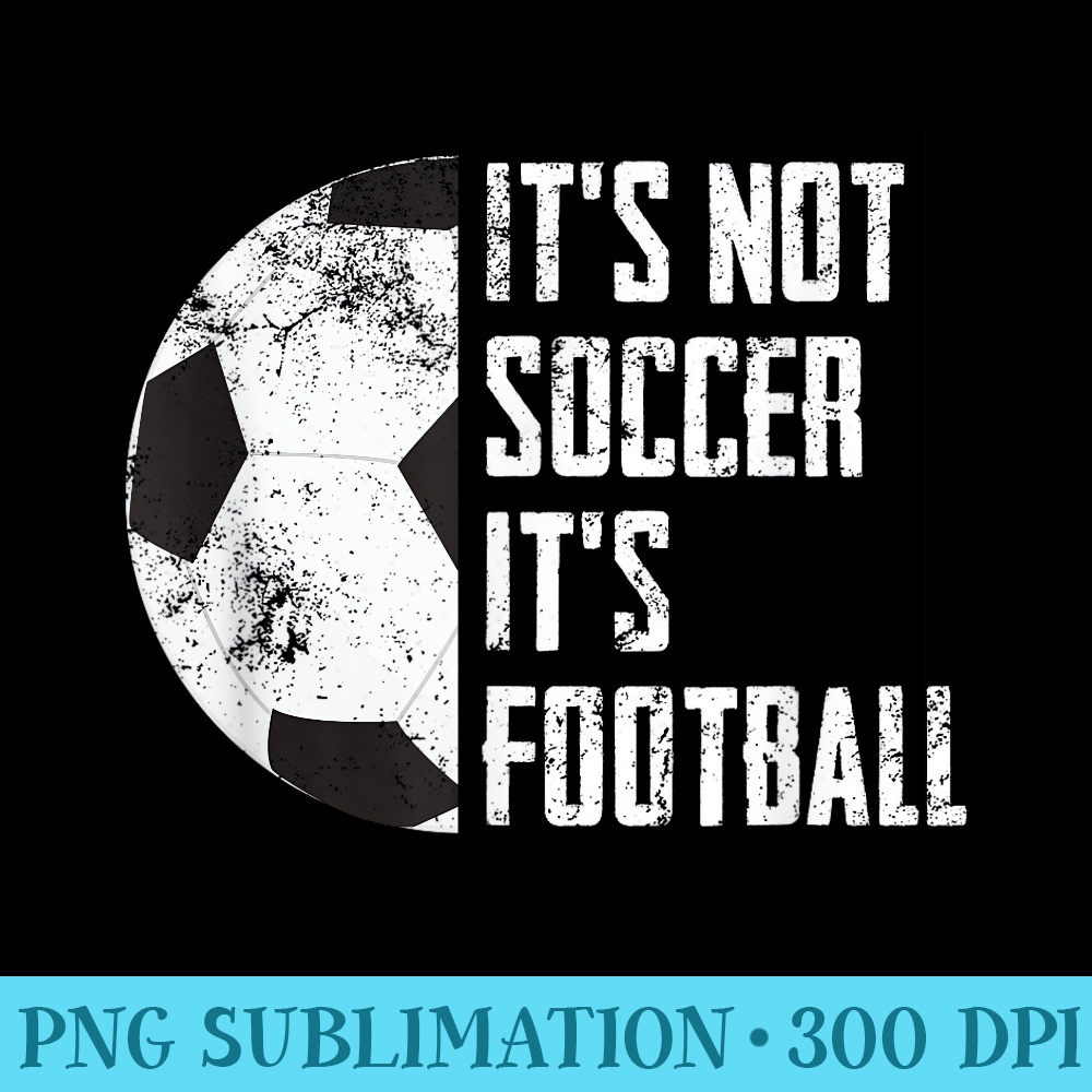 Its Not Soccer Its Football Funny Football Soccer - PNG Tran | Inspire ...