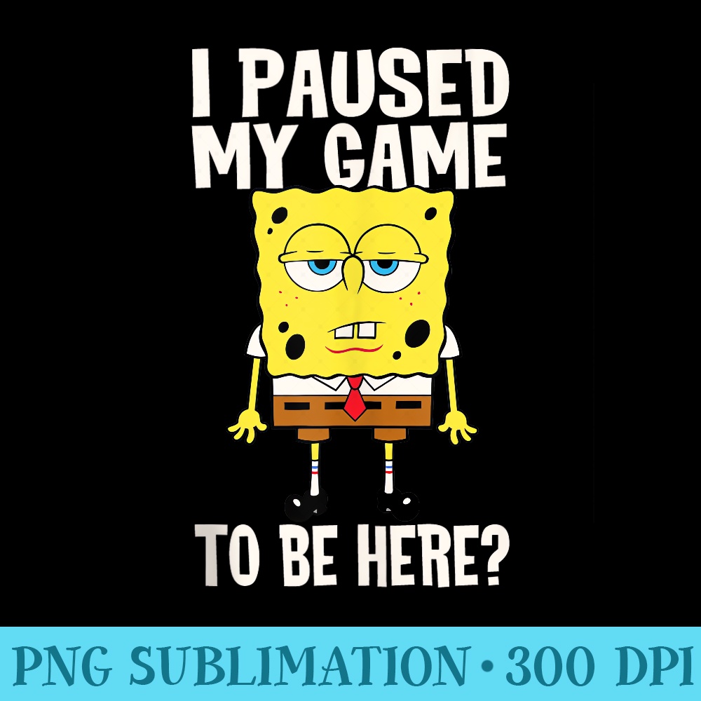 I Paused My Game To Be Here SpongeBob SquarePants - PNG Pict | Inspire ...