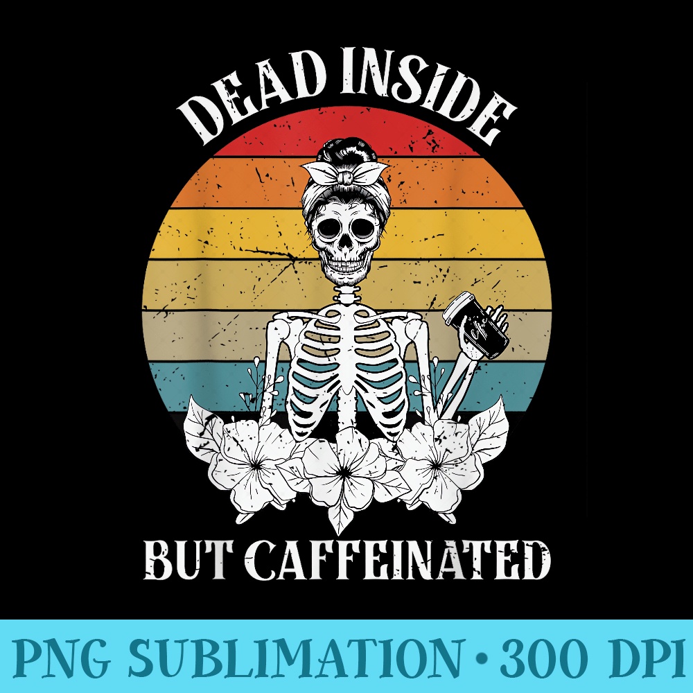 Dead Inside But Caffeinated Skeleton Drinking Coffee - PNG C | Inspire ...