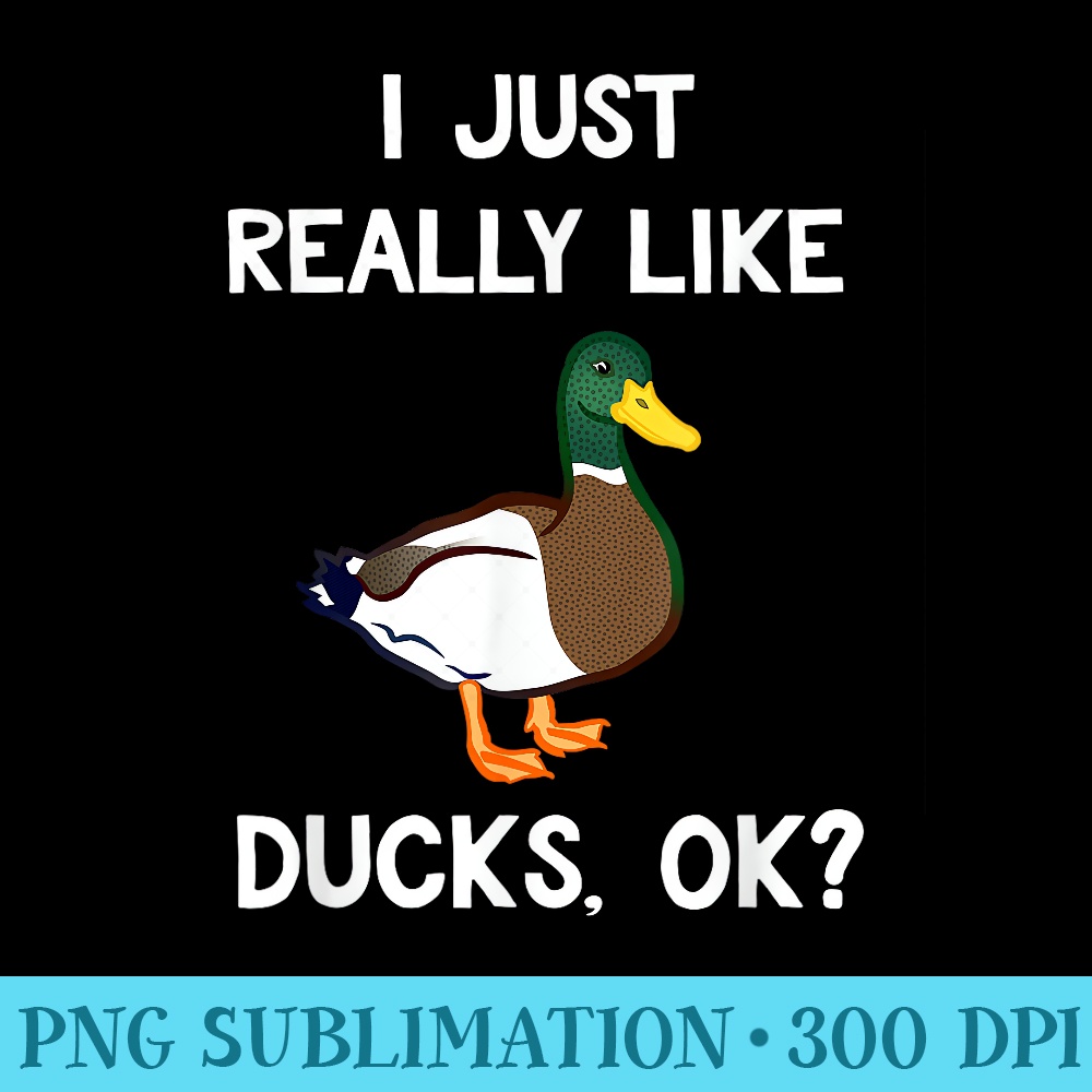 Funny Duck For Duck Lovers I Just Really Like Ducks OK - PNG | Inspire ...