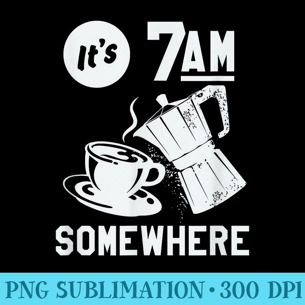 Its 7AM Somewhere Coffee - PNG Download Transparent Backgrou | Inspire ...
