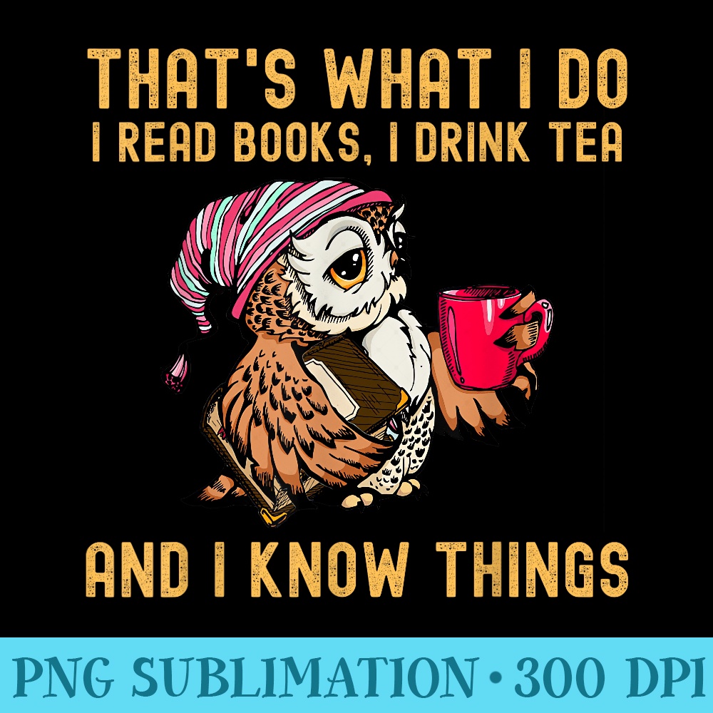 Thats What I Do, I Read Books Drink Tea and I Know Things - | Inspire ...