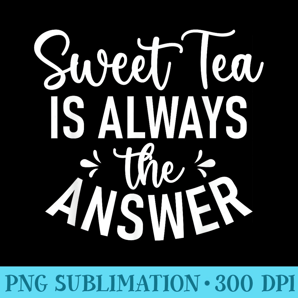Sweet Tea is always the Answer Sweet Tea - Transparent PNG d | Inspire ...
