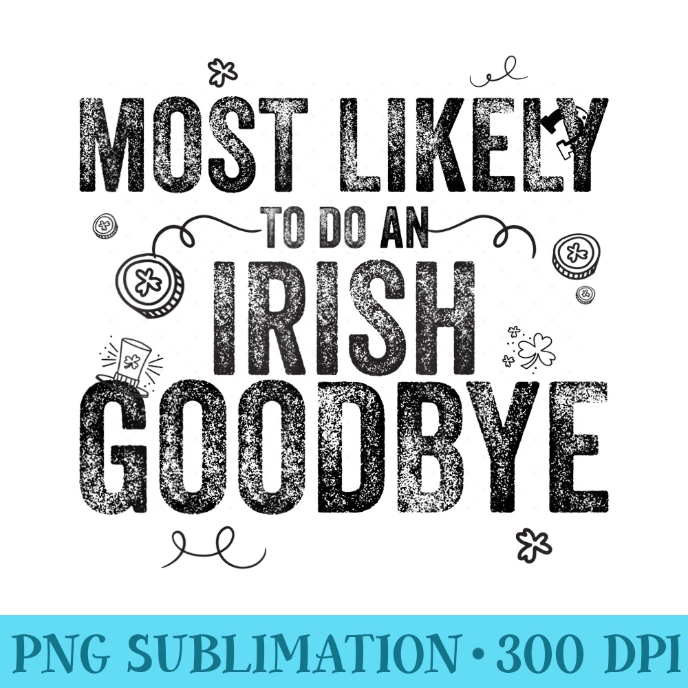 Most Likely To Do An Irish Goodbye - Modern PNG designs | Inspire Uplift