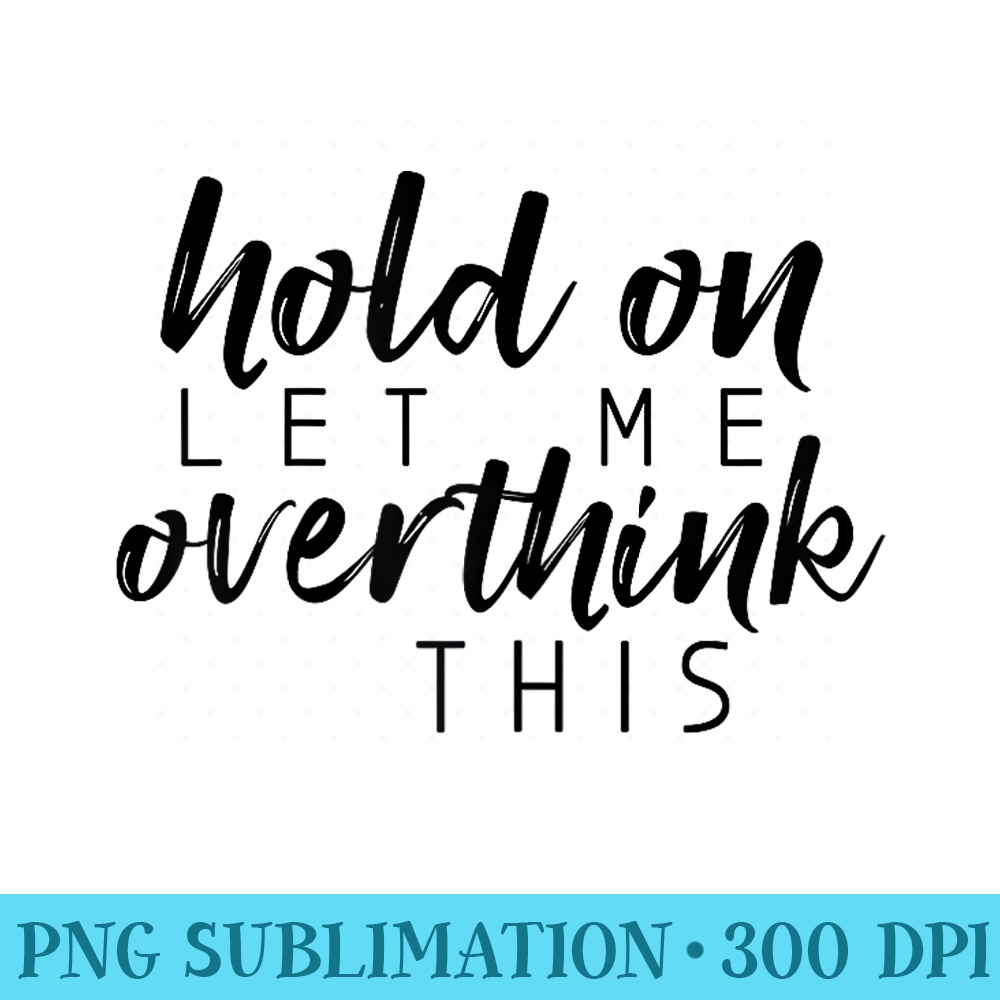 Hold On Let Me Overthink This - PNG Clipart Download | Inspire Uplift