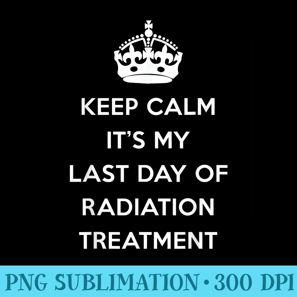 Keep Calm Its My Last Day Of Radiation Treatment - Download | Inspire ...