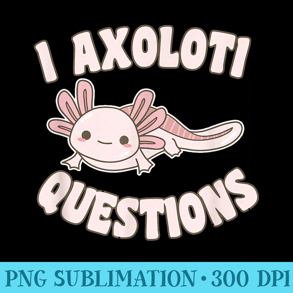 I Axolotl Questions Girl Adult ns Cute Funny Axolotl - Shirt | Inspire ...