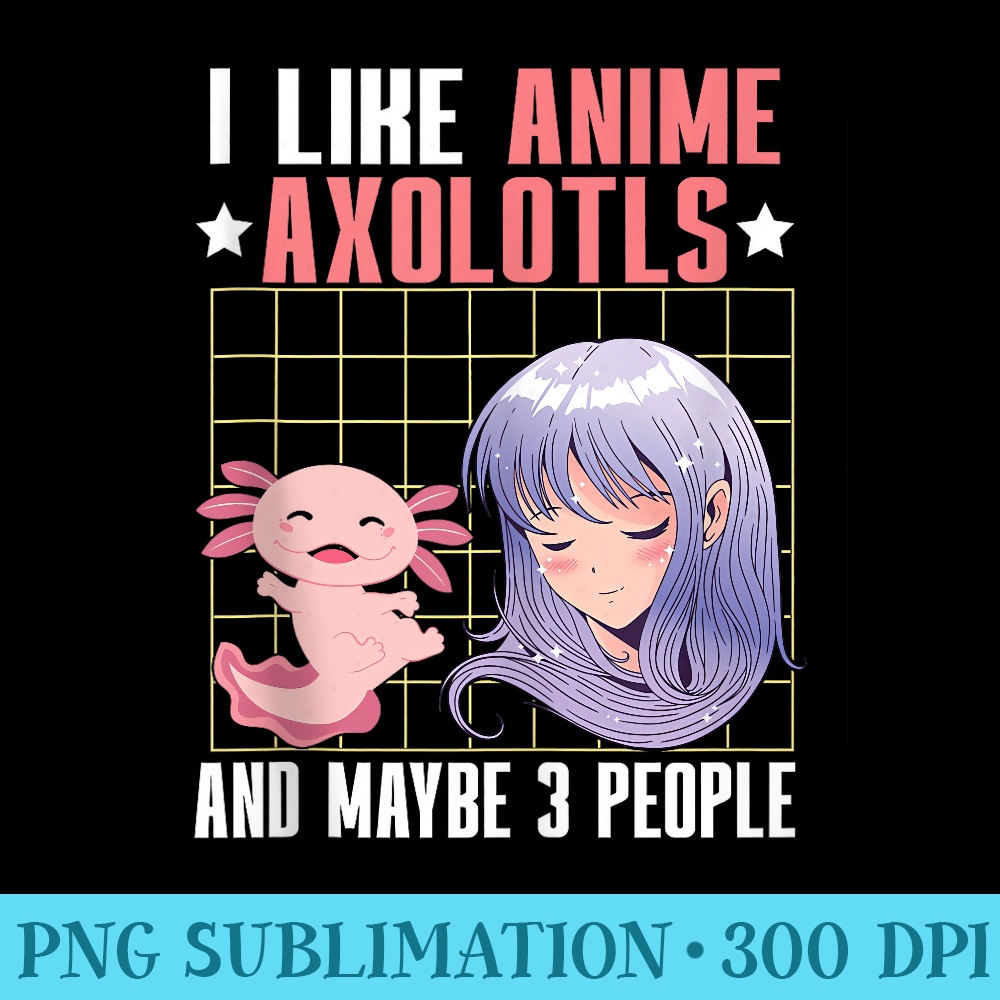 I Like Anime And Axolotls And Maybe 3 People Anime Merch - S | Inspire ...