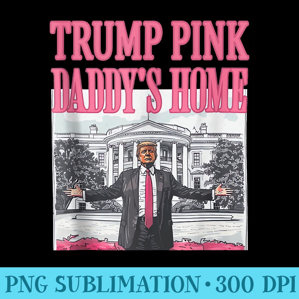 Trump Pink Daddys Home Trump 2024 - Shirt Design PNG | Inspire Uplift