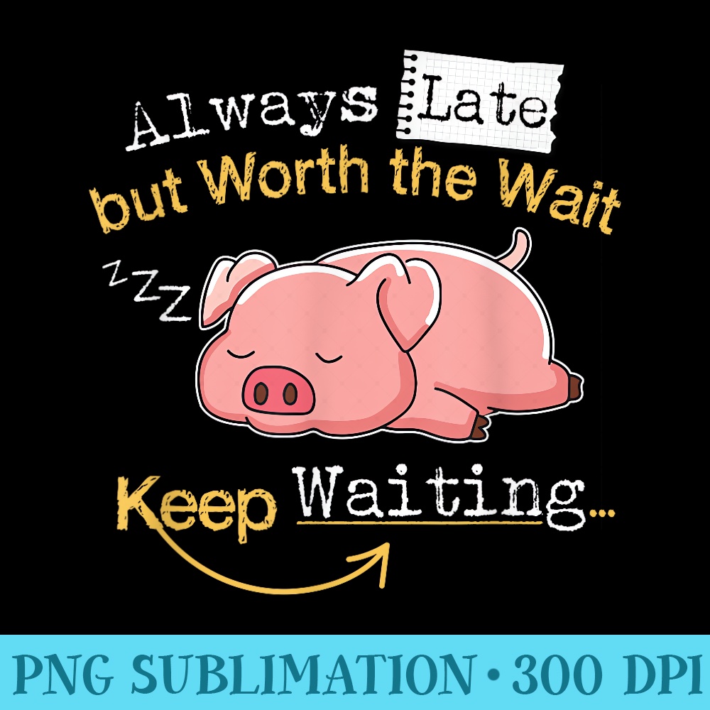 Always Late But Worth The Wait Keep Waiting Pig - High Quali | Inspire ...