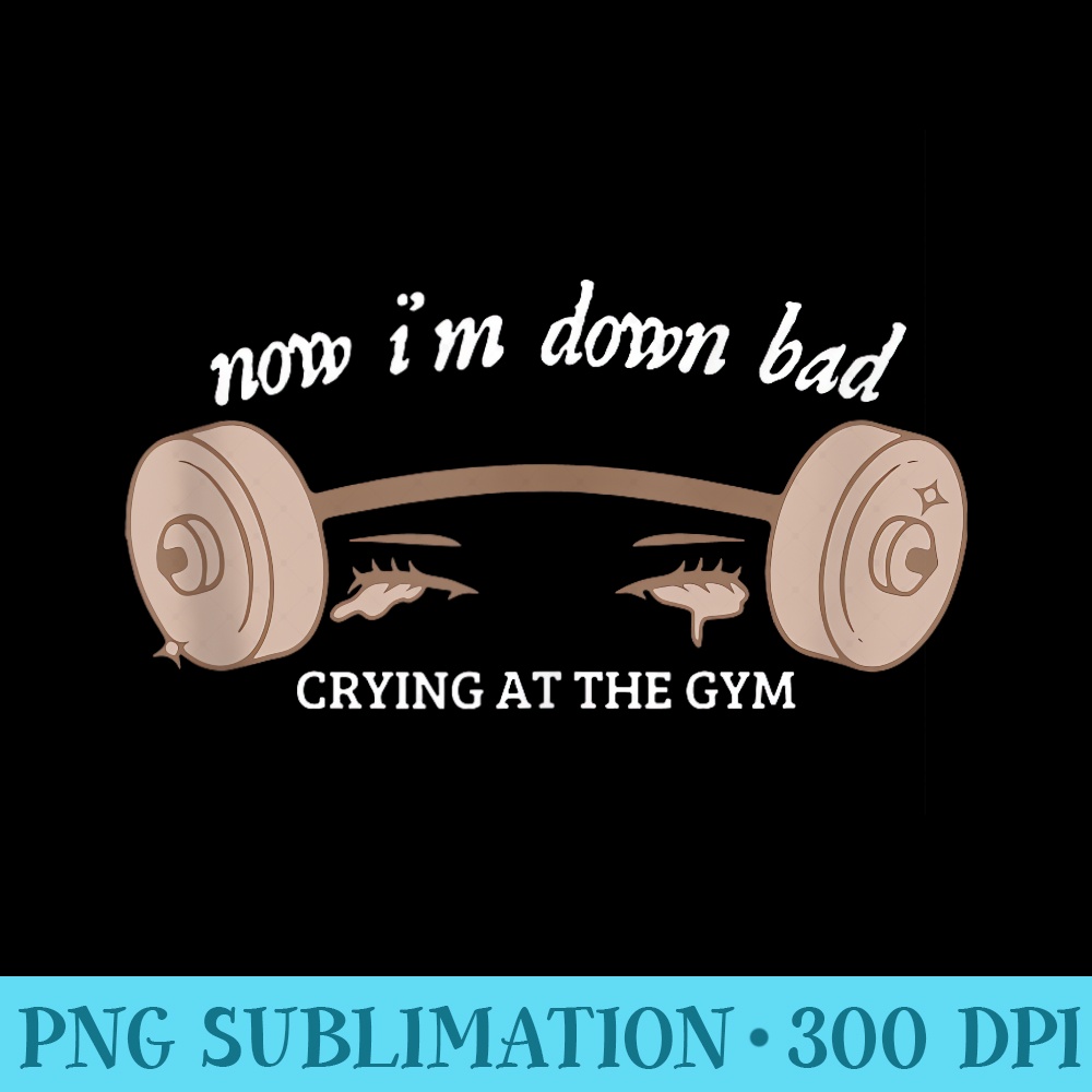 Now I Am Down Bad Crying At The Gym - High Quality PNG Downl | Inspire ...