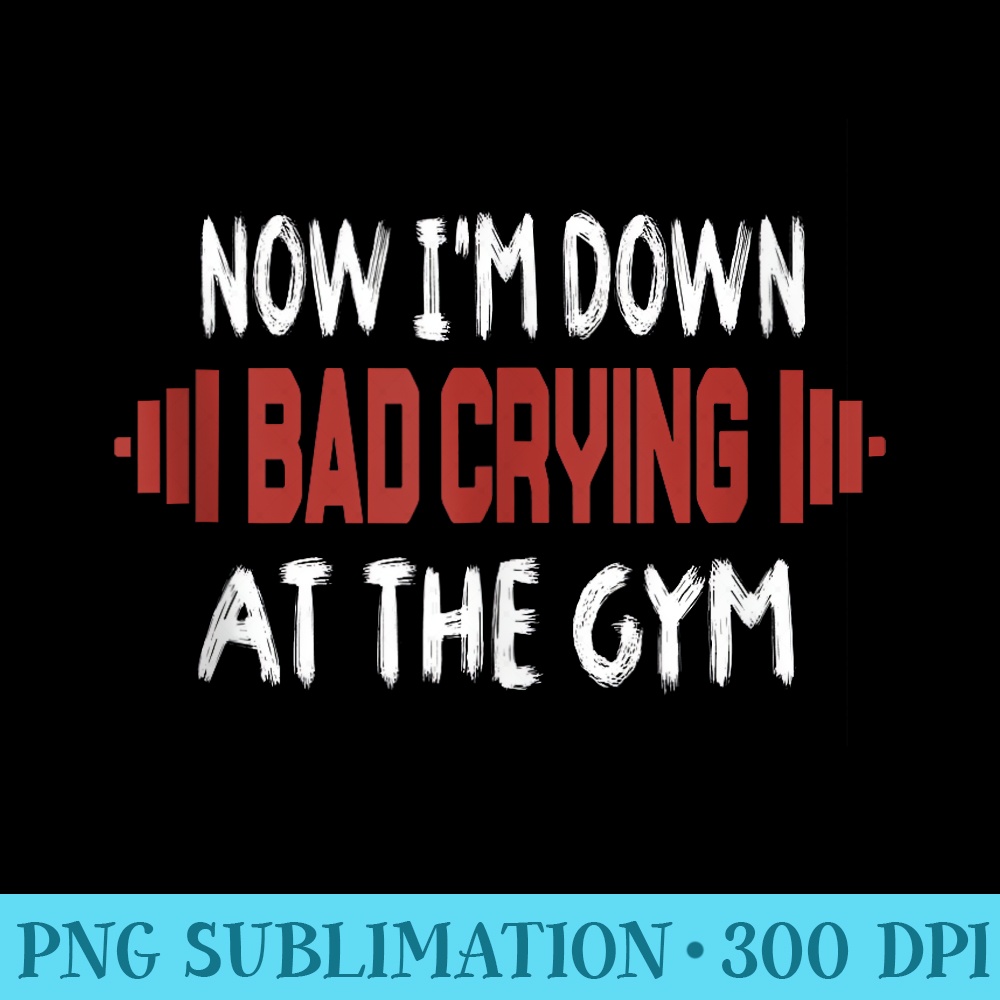 Funny Now Im Down Bad Crying At The Gym Lovers Fitness - PNG | Inspire ...