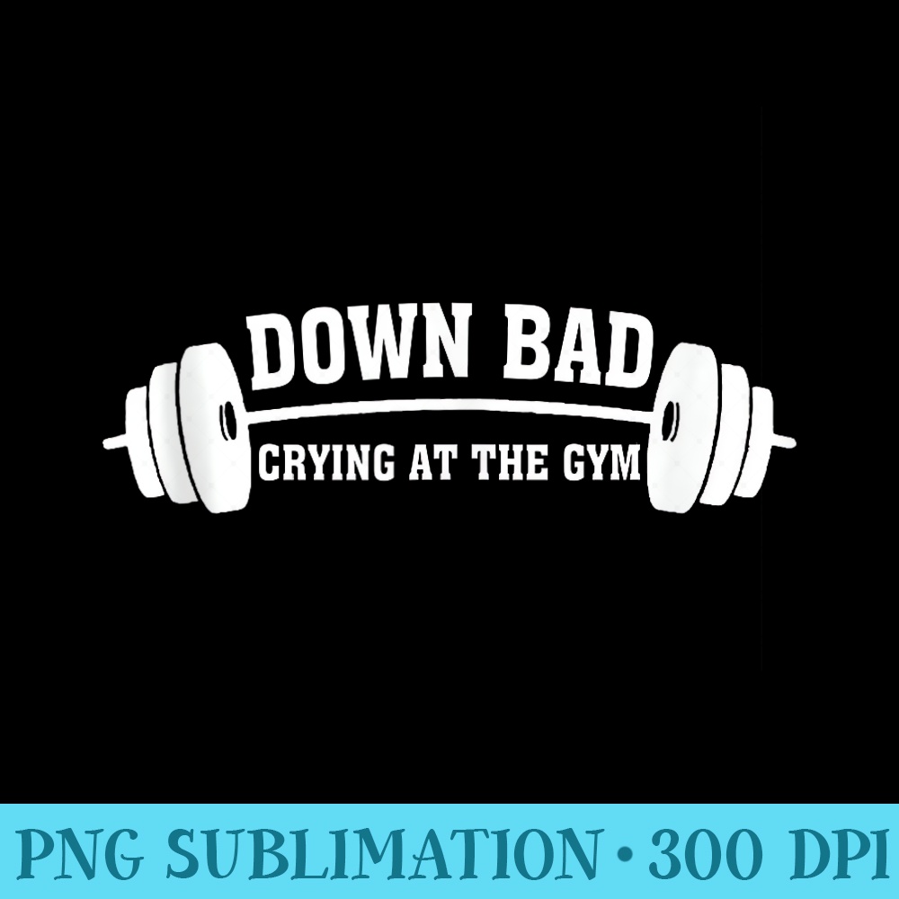 Down Bad Crying At The Gym - PNG Download Vector | Inspire Uplift