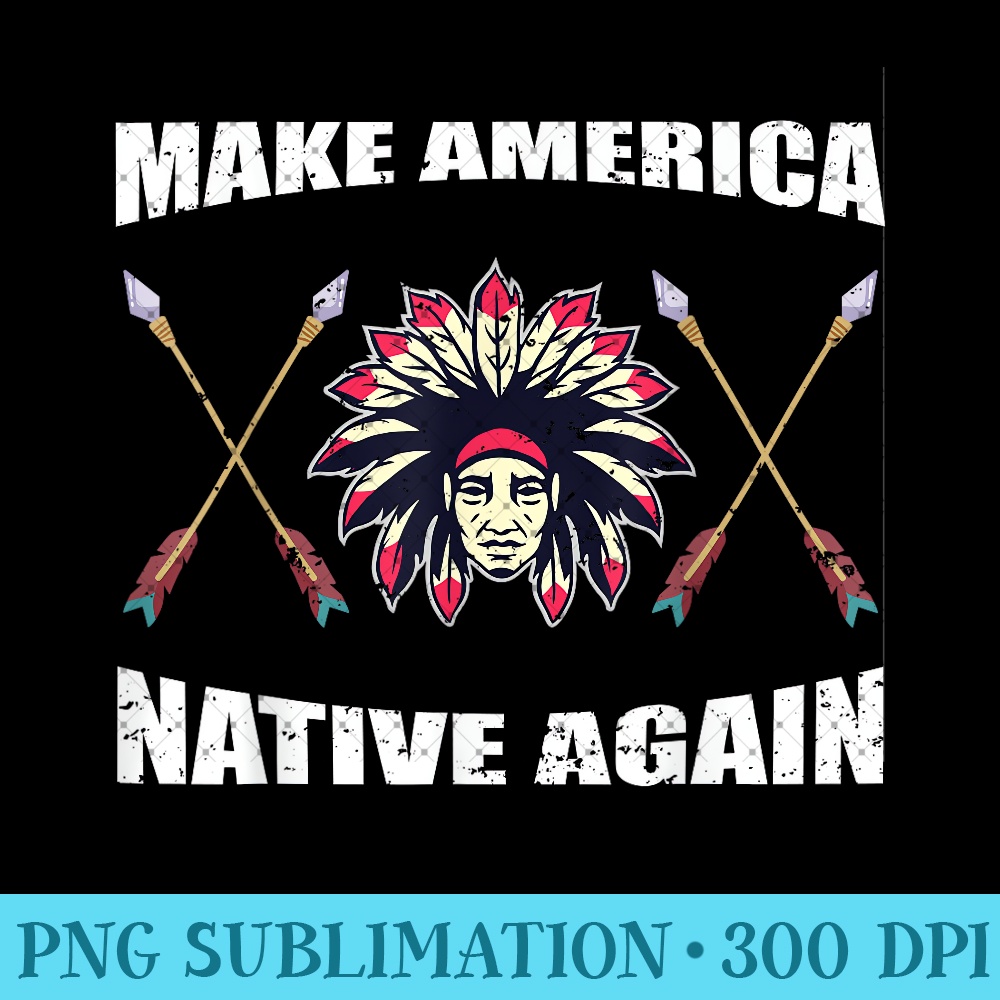 Make America Native Again Native Indian - Unique Sublimation | Inspire ...