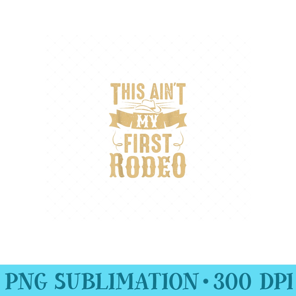 This Aint My First Rodeo - Printable PNG Images | Inspire Uplift