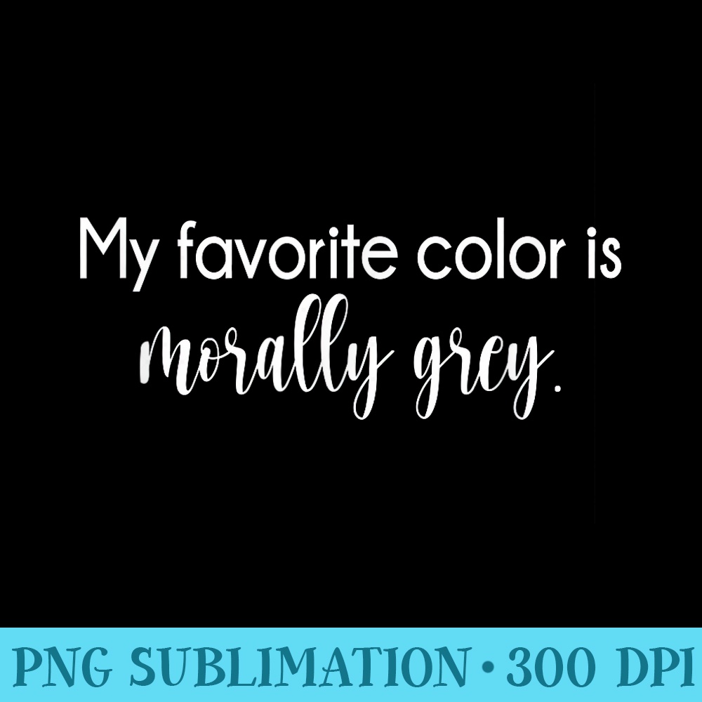 My Favorite Color Is Morally Grey - Sublimation printables P | Inspire ...