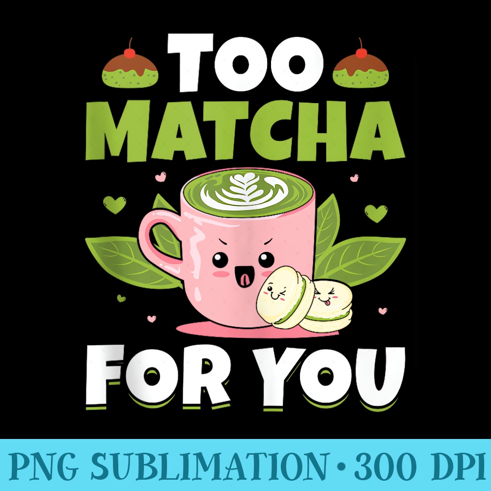 Too Matcha For You Milk Tea Kawaii Matcha Tea Pun Lover - Su | Inspire ...