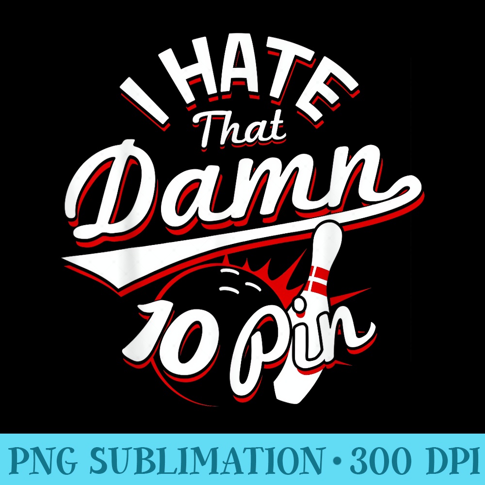 I Hate That Damn Ten Pin 10 Pin Funny Bowling - PNG Graphic | Inspire ...
