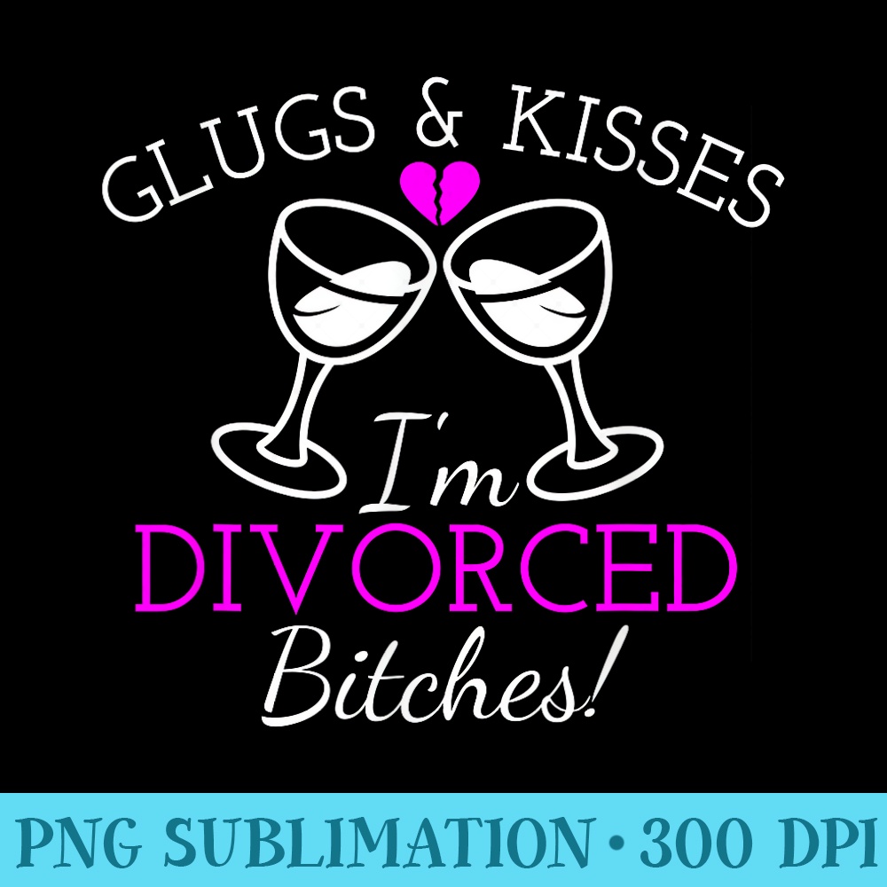 Divorce Party Glugs And Kisses Im Divorced Bitches - PNG Pic | Inspire ...