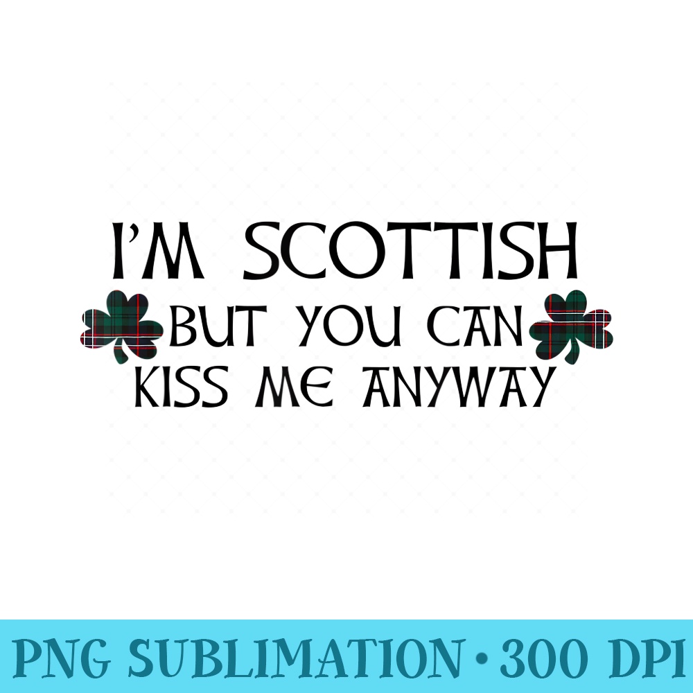Im Scottish You Can Kiss Me Anyway St. Patricks Day - Sublim | Inspire ...