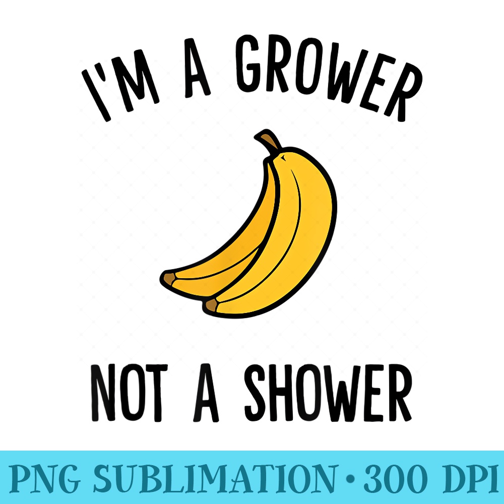 Im a Grower, Not a Shower Banana Farmer - Download PNG Files | Inspire ...