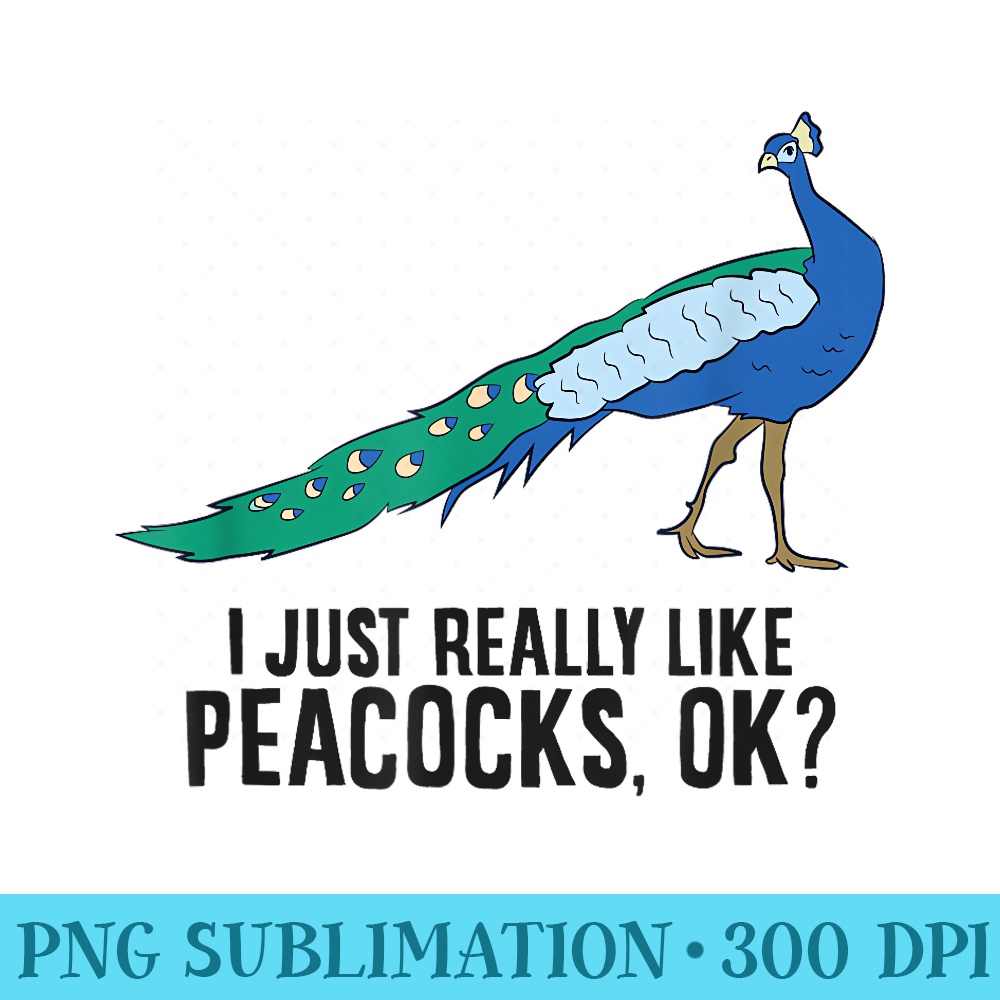 I Just Really Like Peacocks Okay Funny Peacock - Shirt Illus | Inspire ...