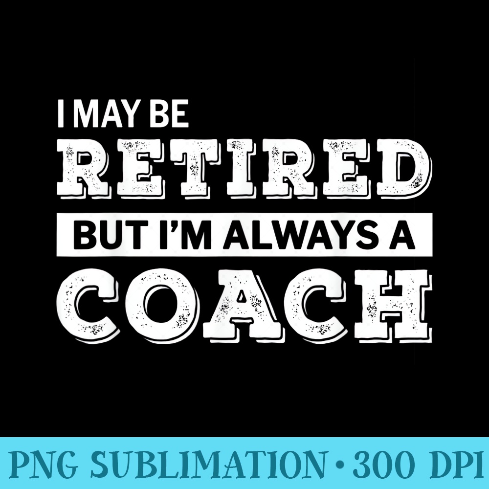 Retired Coach T Funny Retirement - High Quality PNG Files | Inspire Uplift