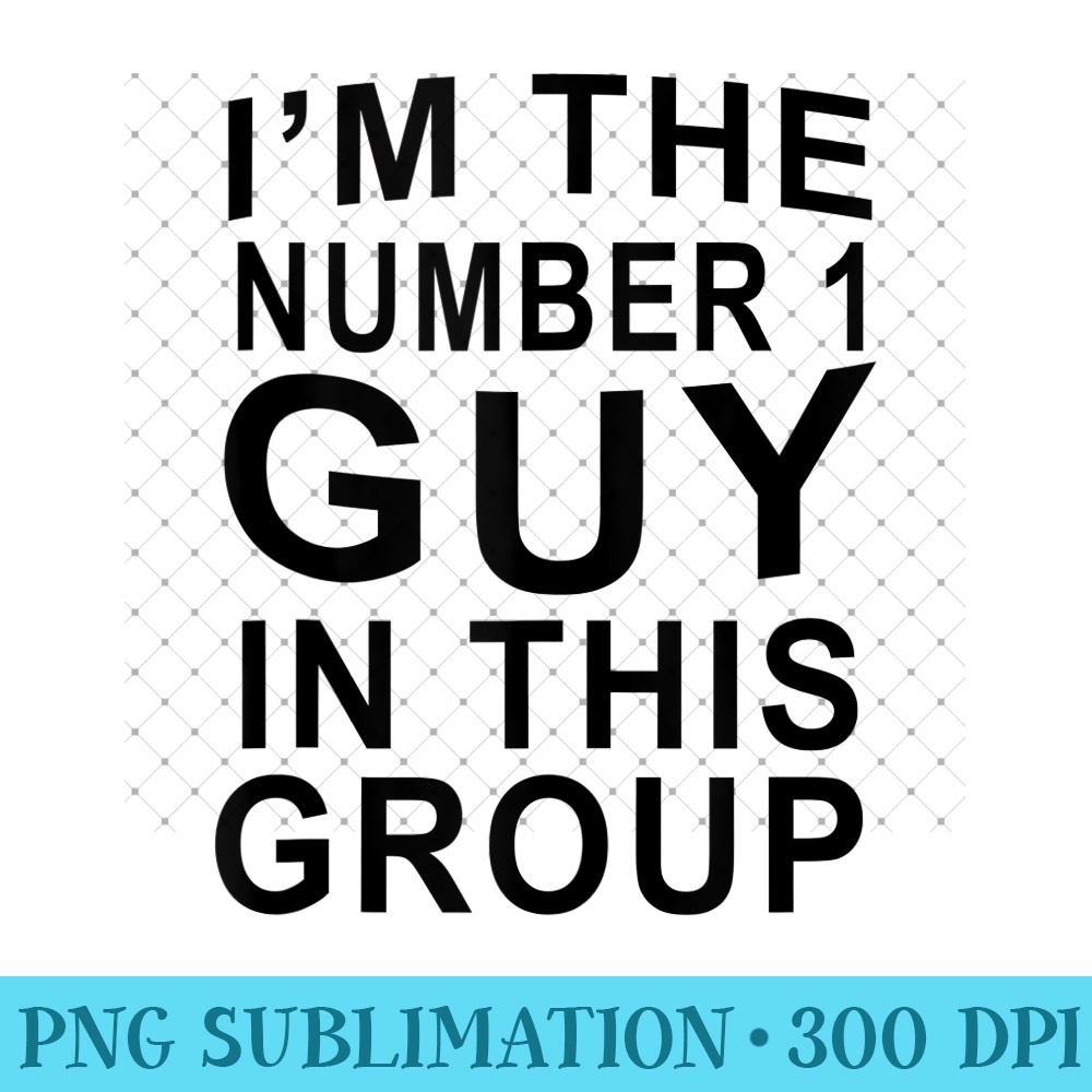 I'm The Number One Guy In This Group! - PNG Prints | Inspire Uplift