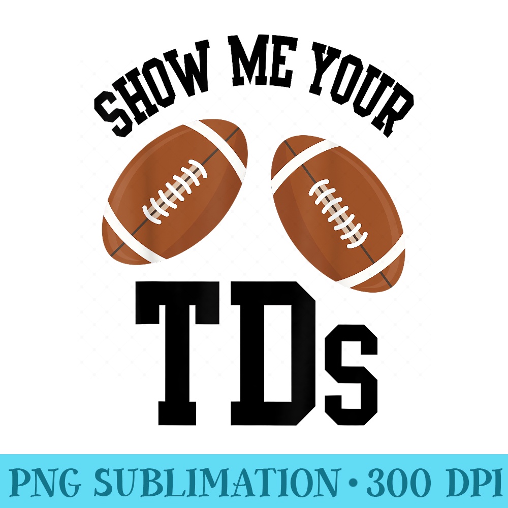 Fantasy Football Show Me Your TDs Mens Fun - Digital PNG Dow | Inspire ...
