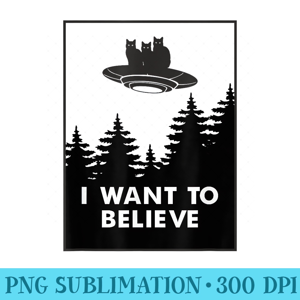 I want to Believe Funny Cat UFO Alien Space - PNG Download T | Inspire ...