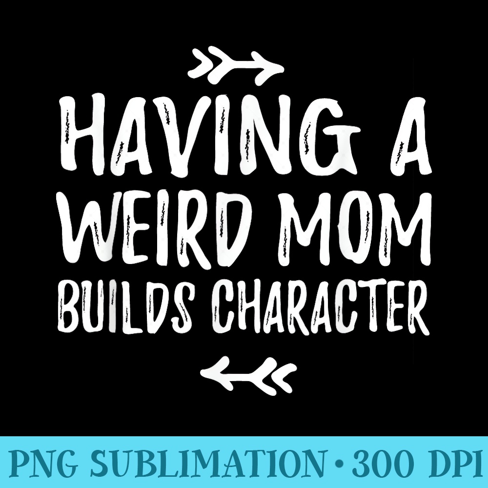 Cute Funny Cool Having A Weird Mom Builds Character - High R | Inspire ...