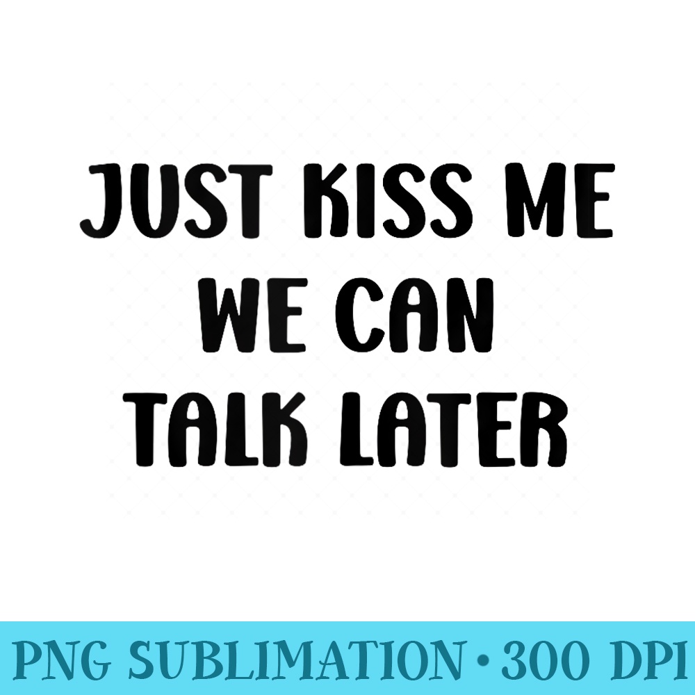Simple Quote Humour Just kiss me we can talk later - PNG Pic | Inspire ...