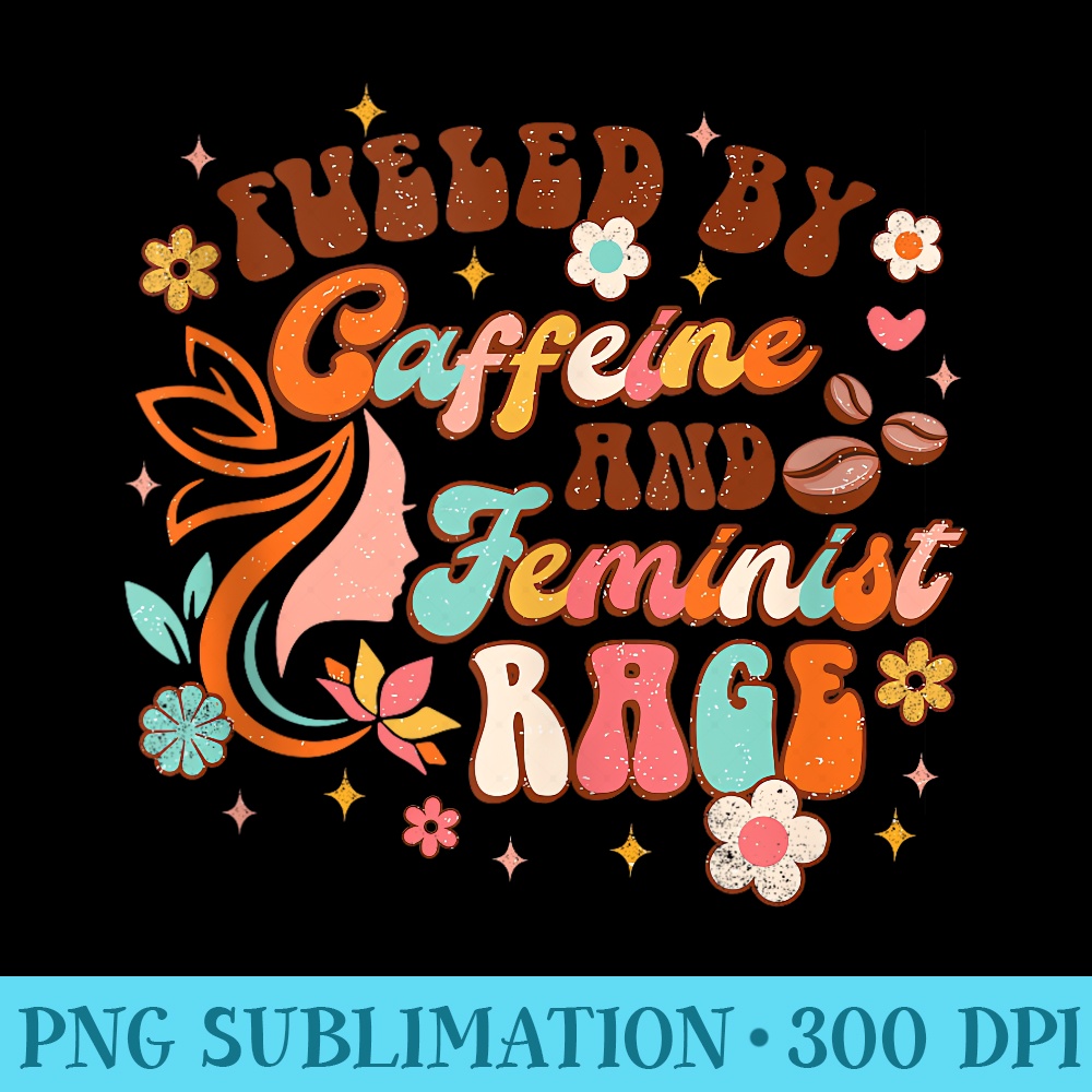 Feminism Fueled By Caffeine Feminist Rage Coffee Lover - PNG | Inspire ...