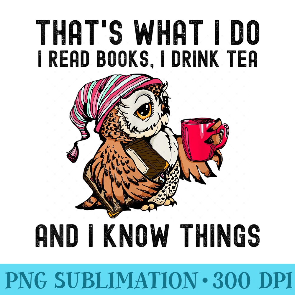 Thats What I Do, I Read Books Drink Tea and I Know Things - | Inspire ...
