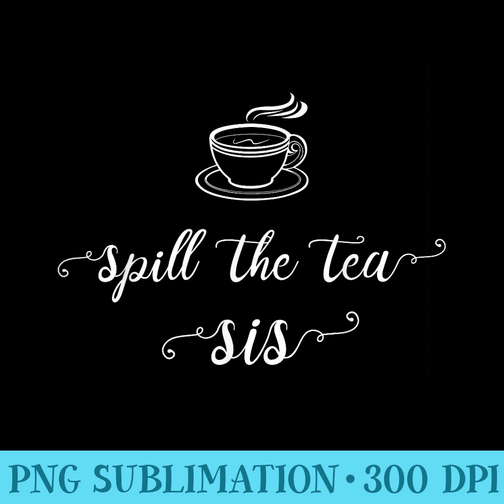 Spill The Tea Sis Funny Gossip - PNG file download | Inspire Uplift