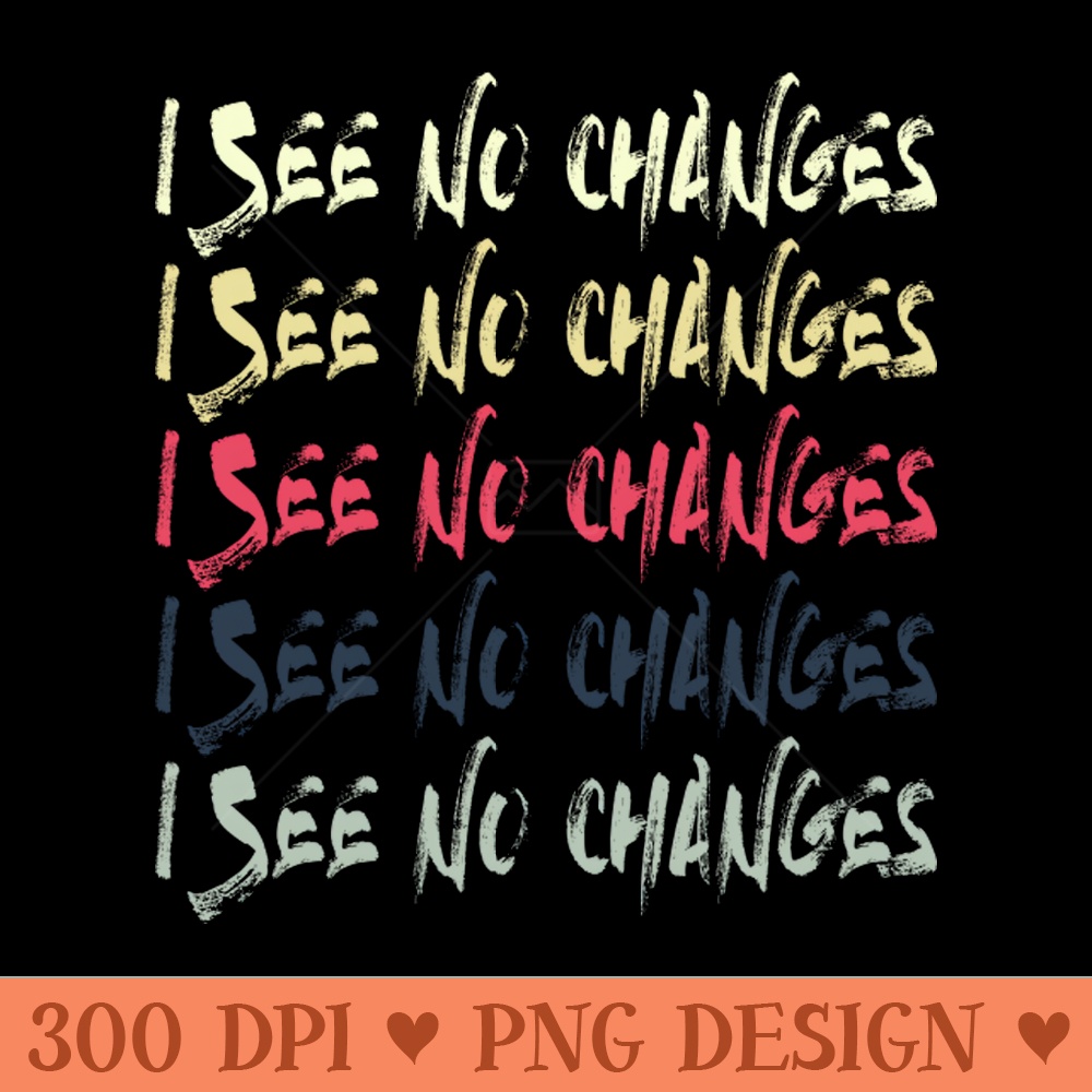 i see no changes - Trendy PNG Designs | Inspire Uplift