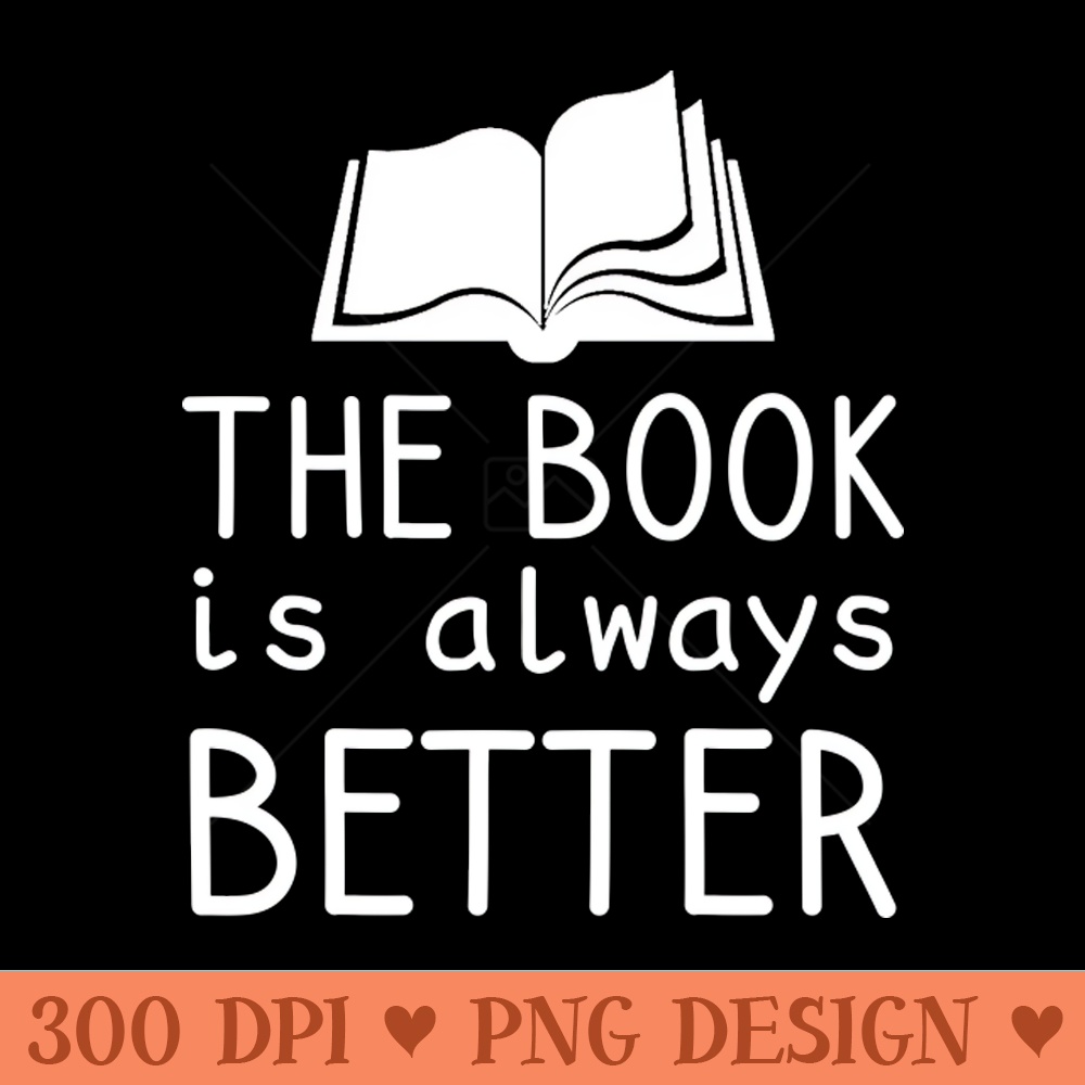 The Book Is Always Better - Unique PNG Artwork | Inspire Uplift