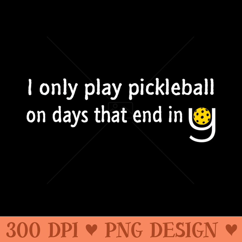 I Only Play Pickleball on Days That End in Y - Download PNG | Inspire ...