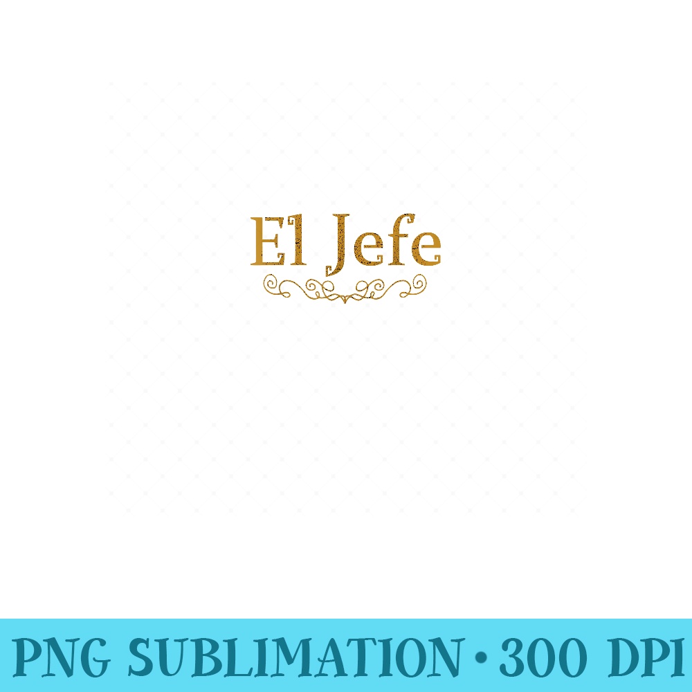 El Jefe The Boss In Spanish Funny Mexican Boss T - PNG desig | Inspire ...