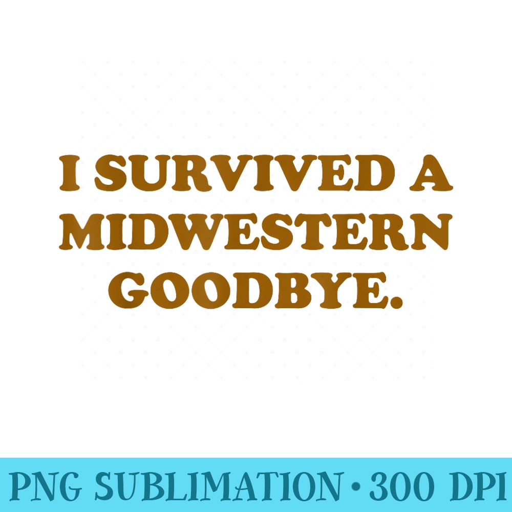 i survived a midwestern goodbye - Ready To Print PNG Designs | Inspire ...