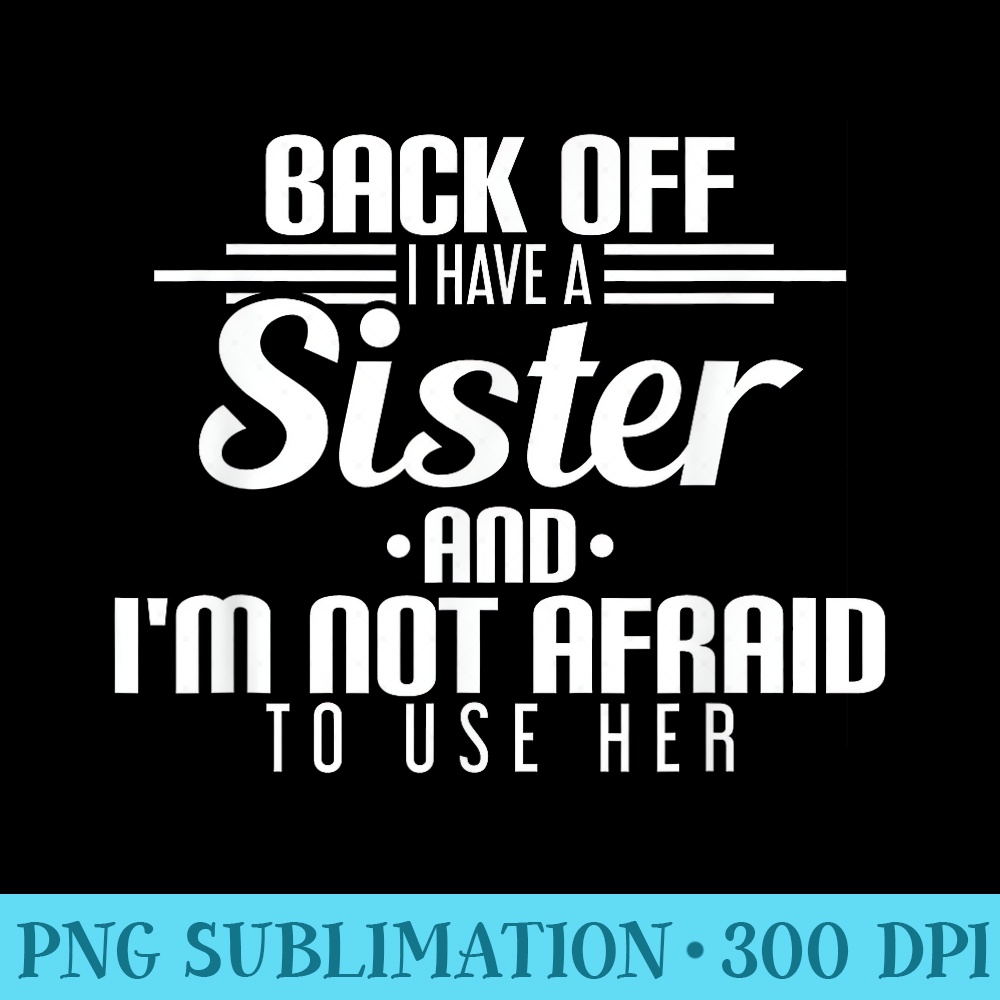 Back Off I Have A Sister And Im Not Afraid To Use Her - Down | Inspire Uplift