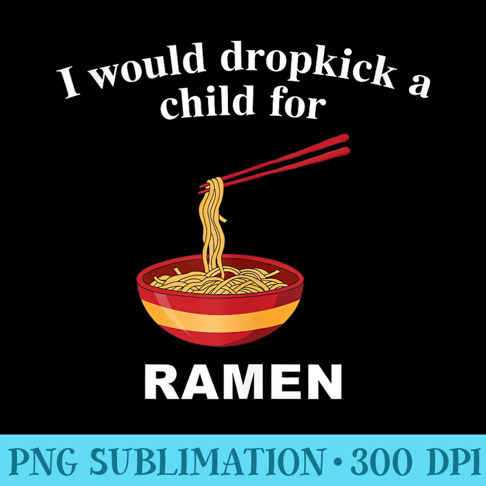 I Would Dropkick A Child For Ramen - PNG design assets | Inspire Uplift
