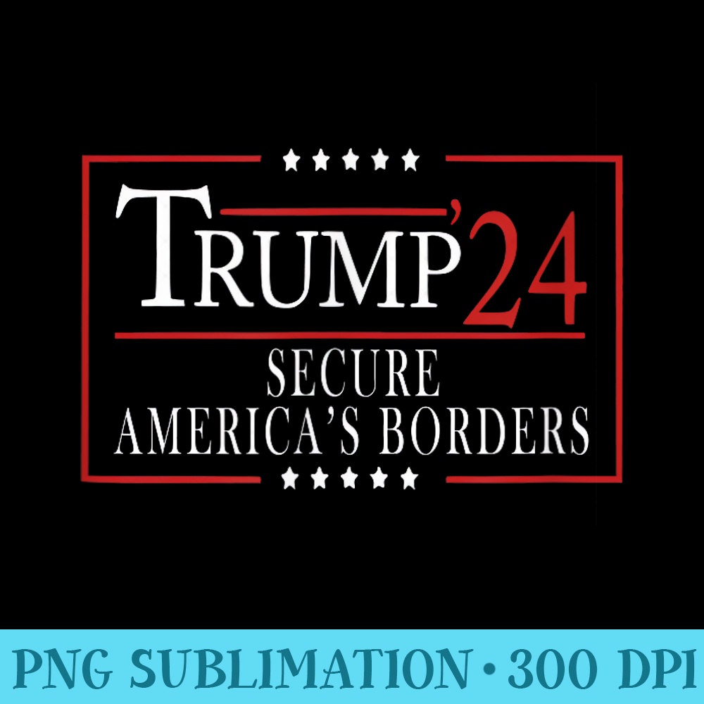 Trump 2024 Secure Americas Borders Trump for President Trump | Inspire ...