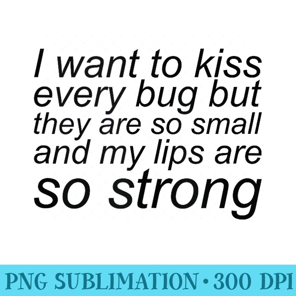 I Want To Kiss Every Bug They Are Small My Lips So Strong - | Inspire ...
